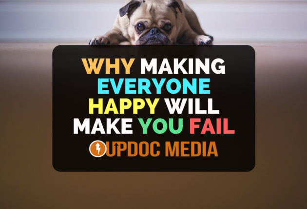 Why Making Everyone Happy Will Make You Fail - UpDoc Media